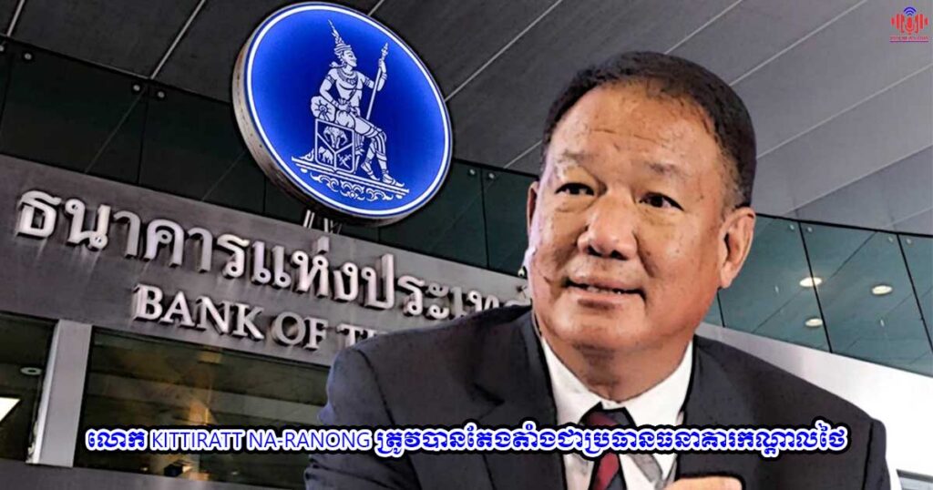 លោក Kittiratt Na-Ranong ត្រូវបានតែងតាំងជាប្រធានធនាគារកណ្តាលថៃ – HNA News